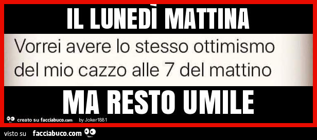 Il lunedì mattina ma resto umile - Facciabuco.com