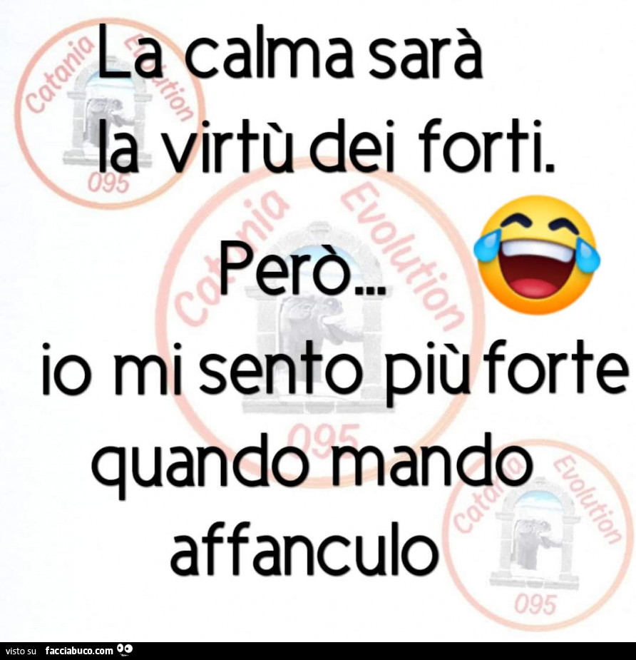 La calma sarà la virtù dei forti. Però… io mi sento più forte quando ...