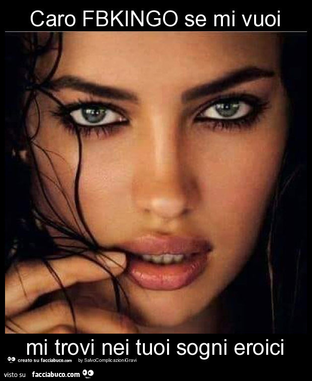 Caro fbkingo se mi vuoi mi trovi nei tuoi sogni eroici - Facciabuco.com