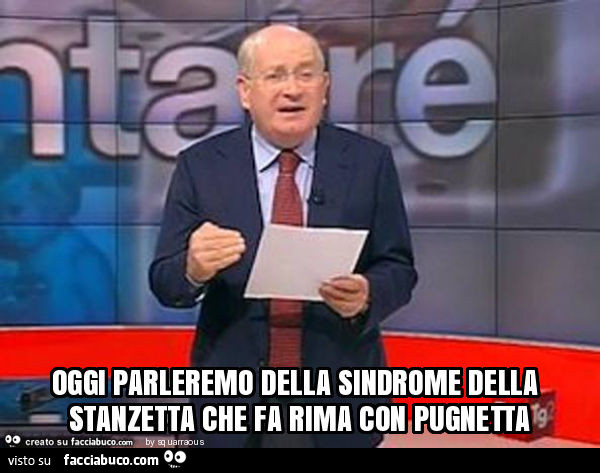 Oggi parleremo della sindrome della stanzetta che fa rima con pugnetta ...