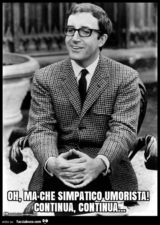 Oh, ma che simpatico umorista! Continua, continua - Facciabuco.com